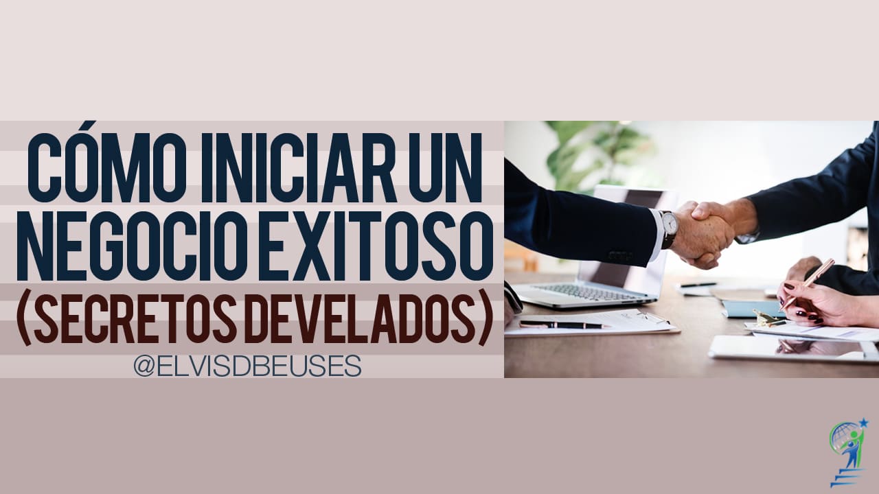 Cómo Iniciar un Negocio Exitoso (Secretos Develados) – Alcanza Tus Sueños